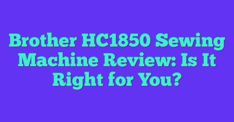 Brother HC1850 Sewing Machine Review: Is It Right For You? - Sew Your Soul