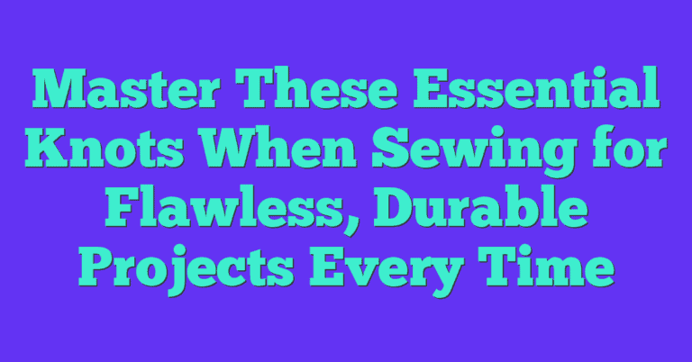 Master These Essential Knots When Sewing For Flawless, Durable Projects ...