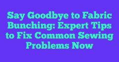 Say Goodbye To Fabric Bunching: Expert Tips To Fix Common Sewing ...