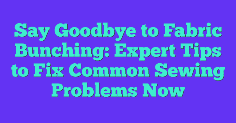 Say Goodbye To Fabric Bunching: Expert Tips To Fix Common Sewing Problems Now - Sew Your Soul
