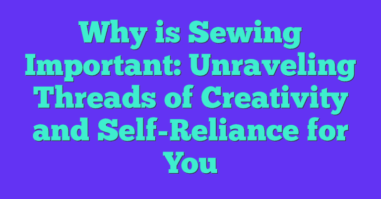Why Is Sewing Important: Unraveling Threads Of Creativity And Self-Reliance For You - Sew Your Soul