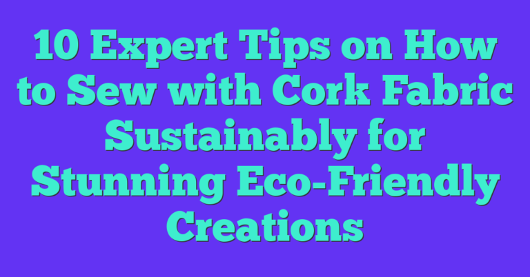 10 Expert Tips On How To Sew With Cork Fabric Sustainably For Stunning ...