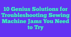 10 Genius Solutions For Troubleshooting Sewing Machine Jams You Need To ...