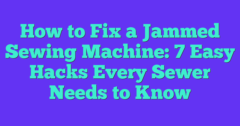 How To Fix A Jammed Sewing Machine: 7 Easy Hacks Every Sewer Needs To ...