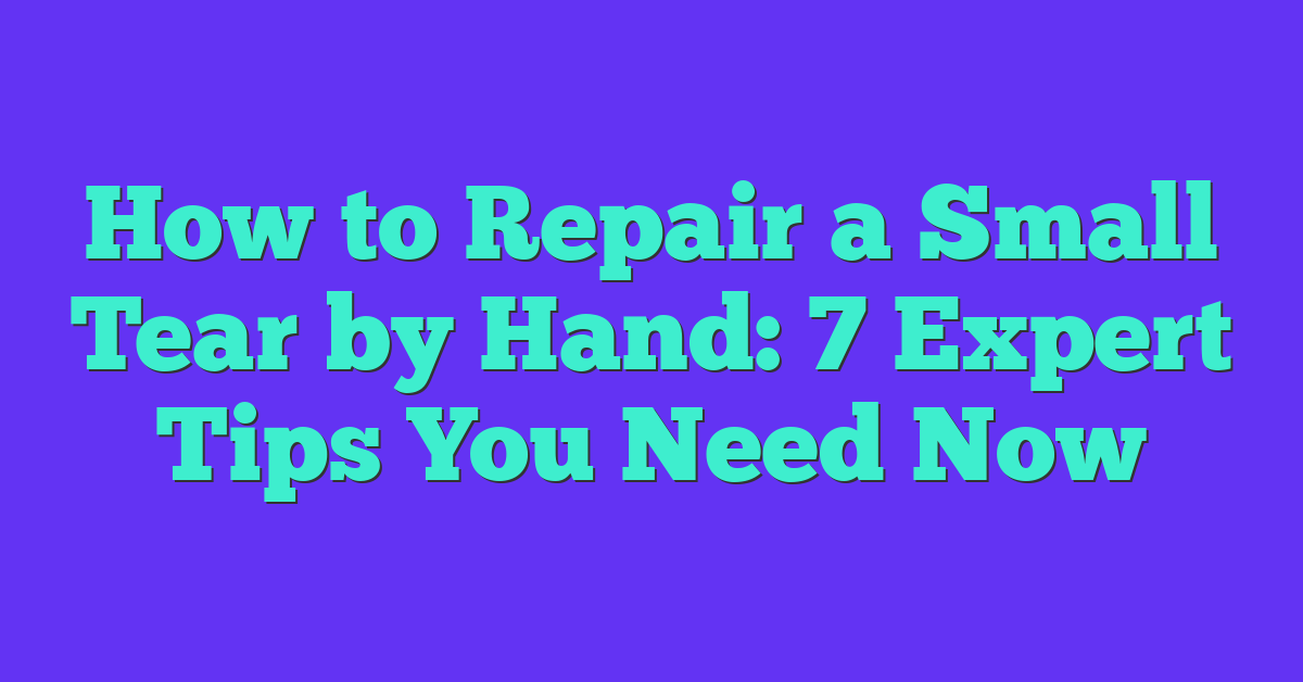 How To Repair A Small Tear By Hand: 7 Expert Tips You Need Now - Sew ...
