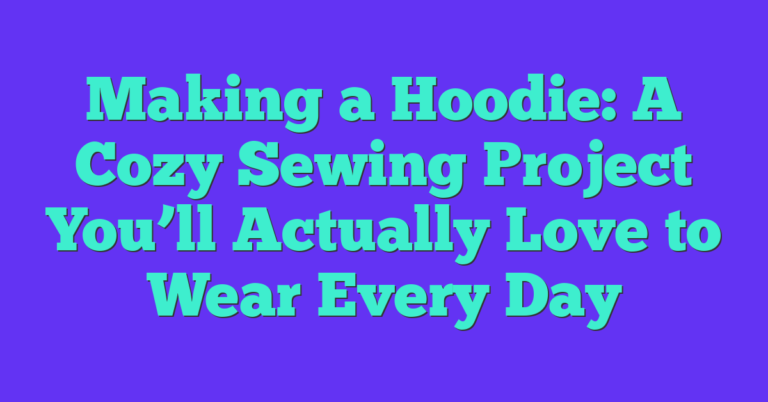 Making A Hoodie: A Cozy Sewing Project You’ll Actually Love To Wear ...
