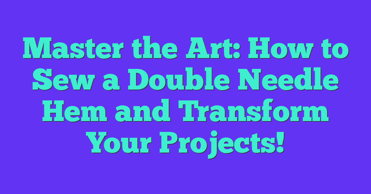 Master The Art: How To Sew A Double Needle Hem And Transform Your ...