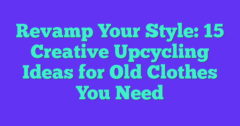 Revamp Your Style 15 Creative Upcycling Ideas For Old Clothes You Need