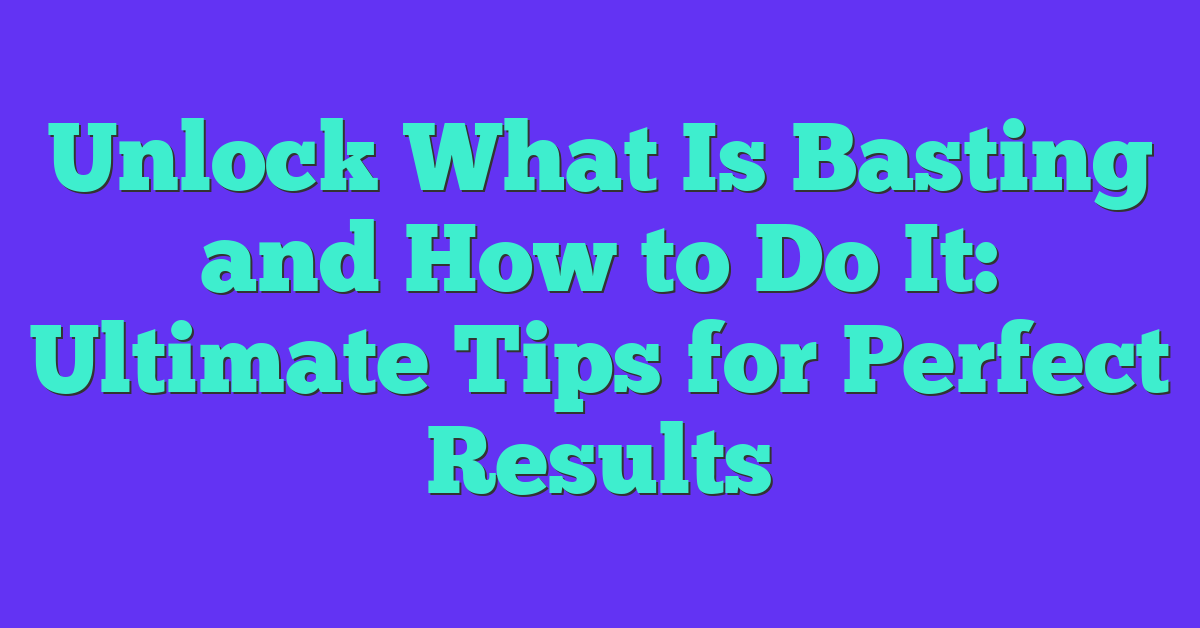 Unlock What Is Basting And How To Do It: Ultimate Tips For Perfect ...